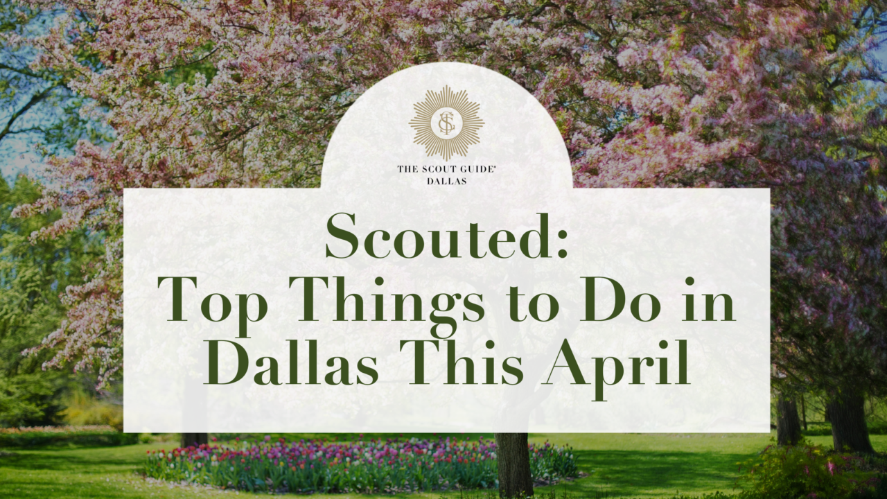 Things To Do in Dallas This April | Scouted - The Scout Guide