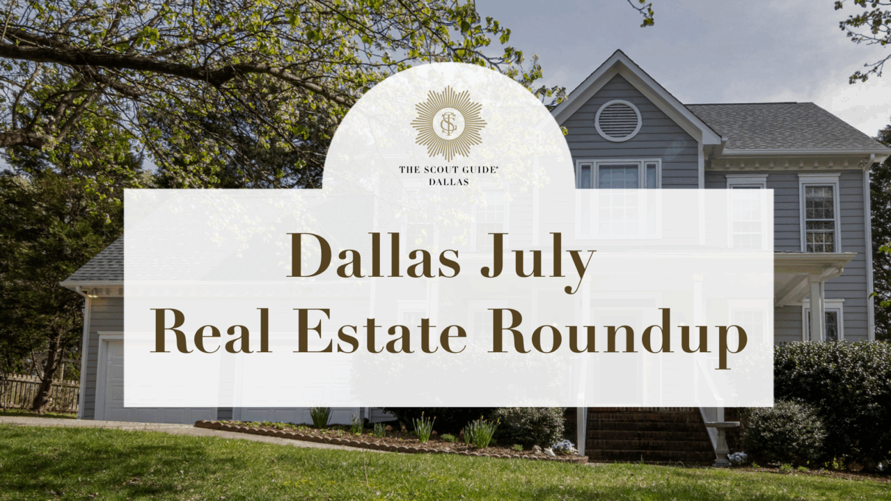 Dallas July Real Estate Round-Up - The Scout Guide