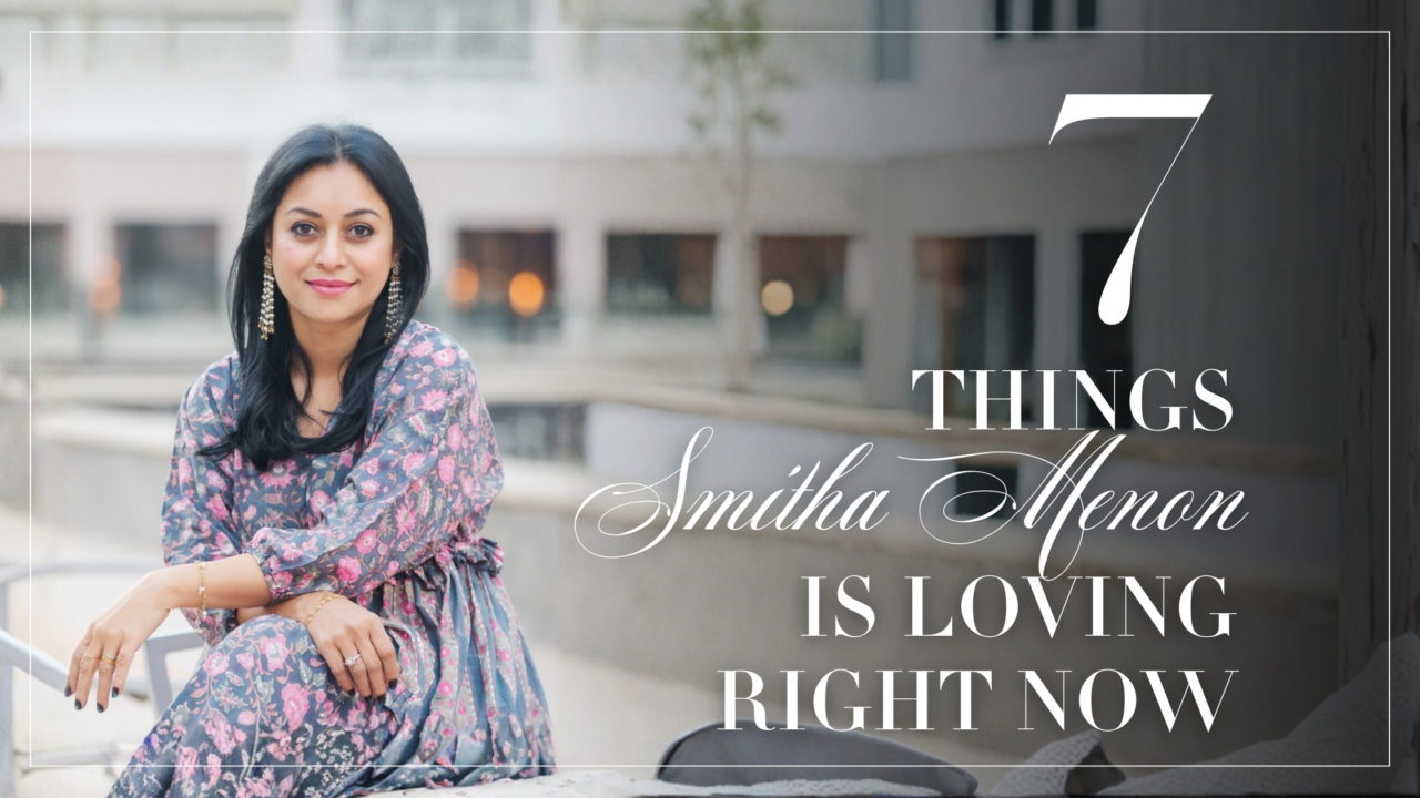7 Things Smitha Menon Is Loving Right Now - The Scout Guide